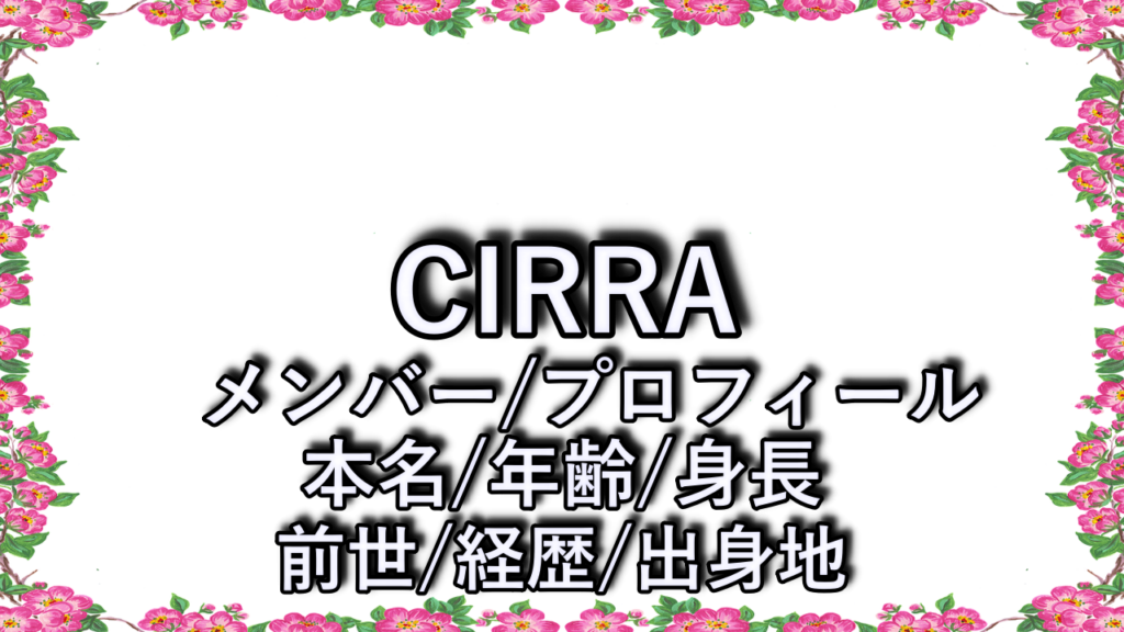 シーラ（CIRRA)メンバーの年齢順プロフィール・身長・前世の活動（本名・出身地）まとめ - kaizen.life